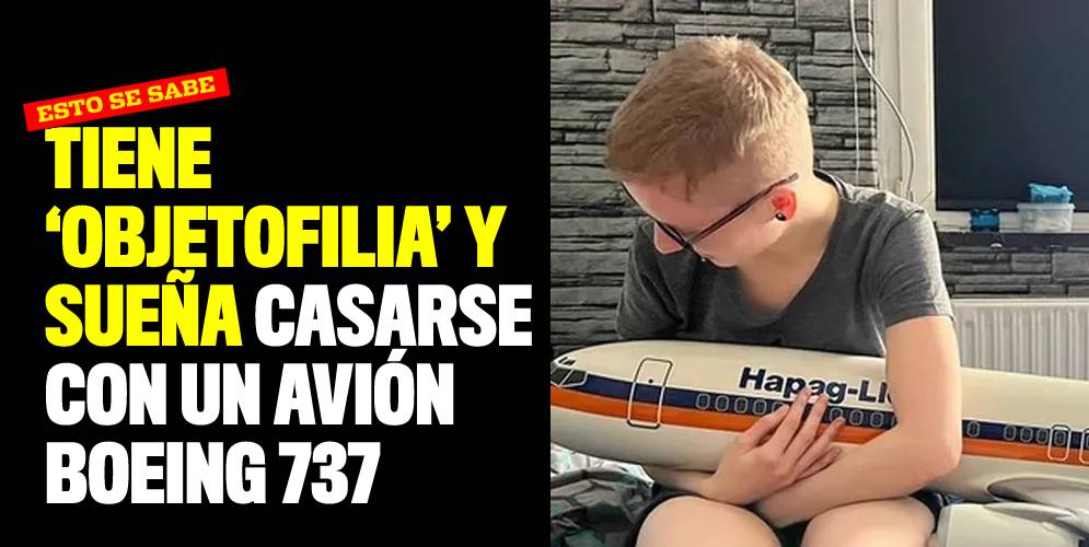 Tiene ‘objetofilia’ y sueña casarse con un avión Boeing 737