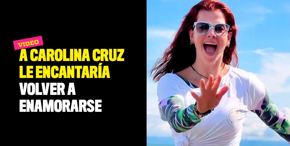 Video: a Carolina Cruz le encantaría volver a enamorarse